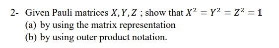Solved 2- Given Pauli matrices X,Y,Z; show that X2=Y2=Z2=1 | Chegg.com