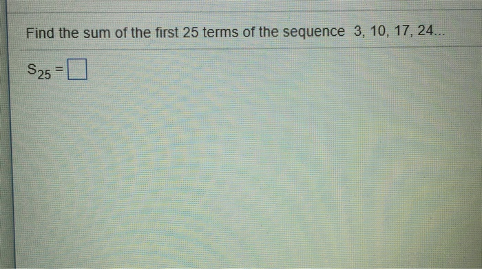 Solved Find the sum of the first 25 terms of the sequence 3, | Chegg.com