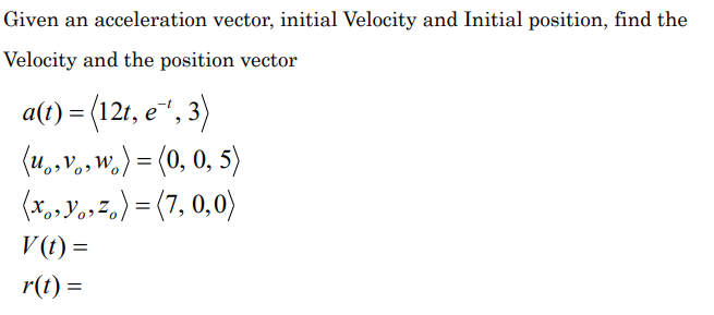 Solved Given an acceleration vector, initial Velocity and | Chegg.com