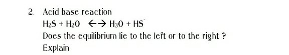 Solved 2. Acid base reaction H2S + H2O → H30 + HS Does the | Chegg.com