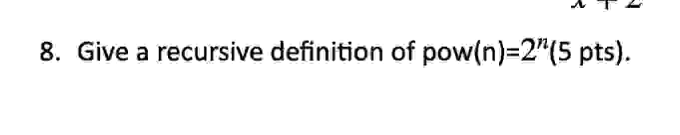 Solved Give a recursive definition of pow(n)=2n(5pts). | Chegg.com