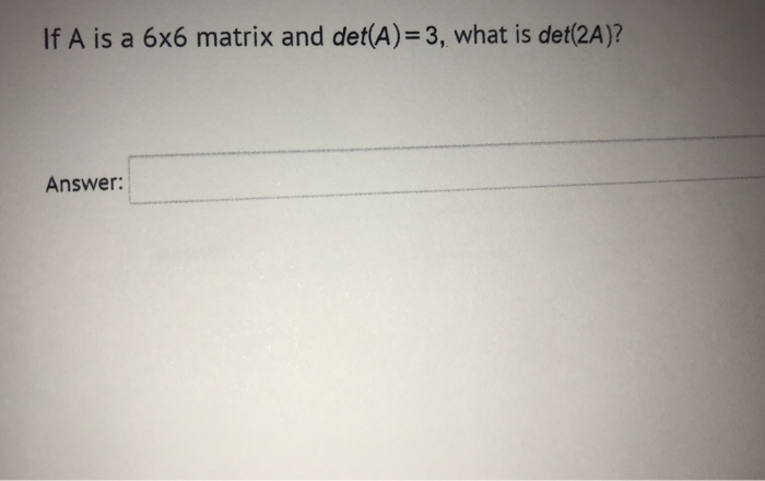 Solved If A is a 6x6 matrix and det(A)-3, what is det(2A)? | Chegg.com
