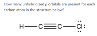 Solved How many unhybridized p orbitals are present for | Chegg.com