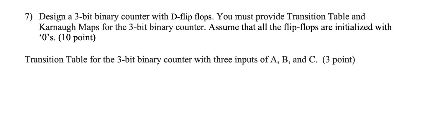 Solved 7) Design a 3-bit binary counter with D-flip flops. | Chegg.com