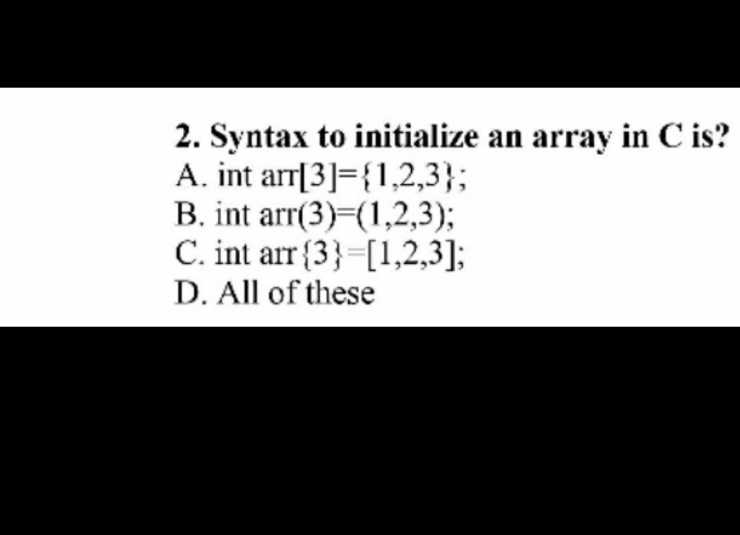 Solved 2. Syntax to initialize an array in C is? A. int | Chegg.com
