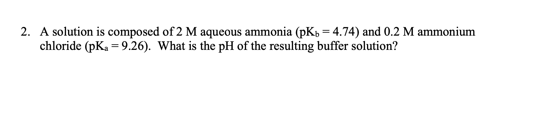 Solved 2. A solution is composed of 2 M aqueous ammonia (pKb | Chegg.com