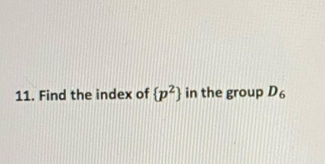 Solved 11. Find the index of (p?) in the group D6 | Chegg.com