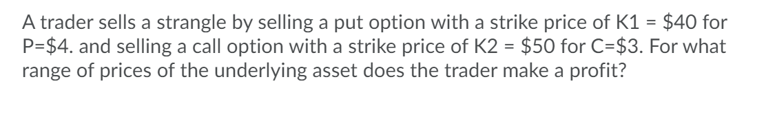 Solved A trader sells a strangle by selling a put option | Chegg.com