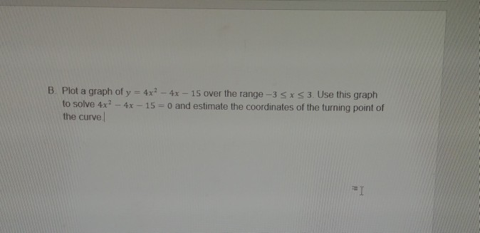 Solved B. Plot a graph of y = 4x2 - 4x - 15 over the range | Chegg.com