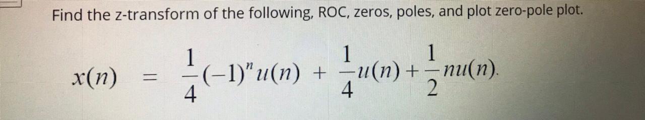 Solved Find the Z-transform of the following, ROC, zeros, | Chegg.com