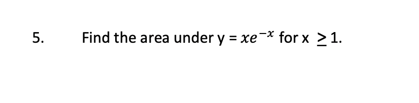 Solved 5. Find the area under y=xe−x for x≥1. | Chegg.com