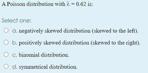 Solved A Poisson distribution with 2 = 0.62 is: Select one: | Chegg.com