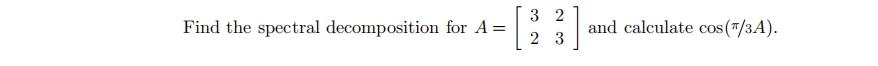 Solved Find the spectral decomposition for A= 3 2 2 3 and | Chegg.com