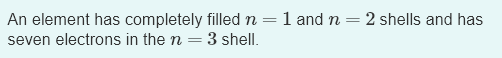 Solved An element has completely filled n=1 and n=2 shells | Chegg.com