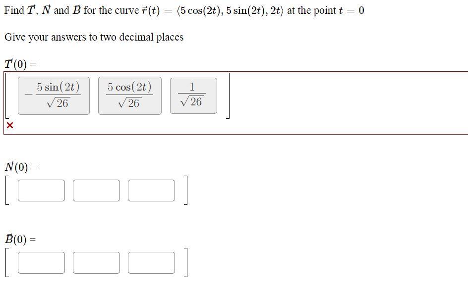 Solved Find T, N and B for the curve F(t) (5 cos(2t), 5 | Chegg.com