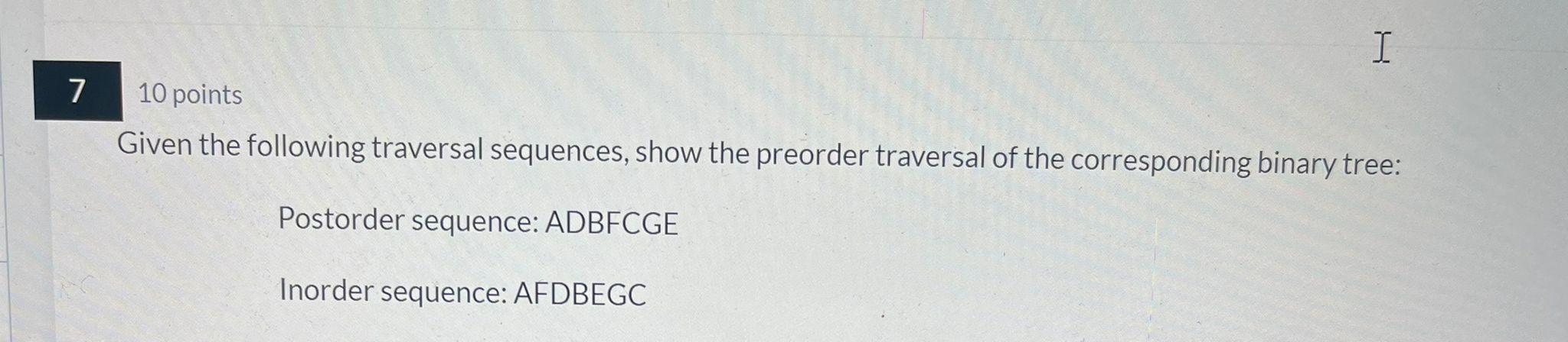 Solved I 7 10 points Given the following traversal | Chegg.com