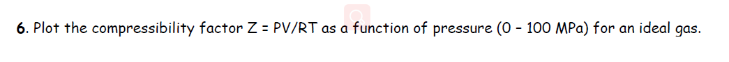 Solved 6. Plot the compressibility factor Z = PV/RT as a | Chegg.com