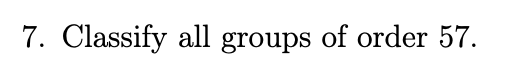 Solved 7. Classify all groups of order 57. | Chegg.com