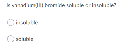 Solved Is vanadium(III) bromide soluble or insoluble? | Chegg.com