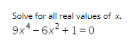 Solved Solve for all real values of x. 9x4-6x2 + 1 = 0 | Chegg.com