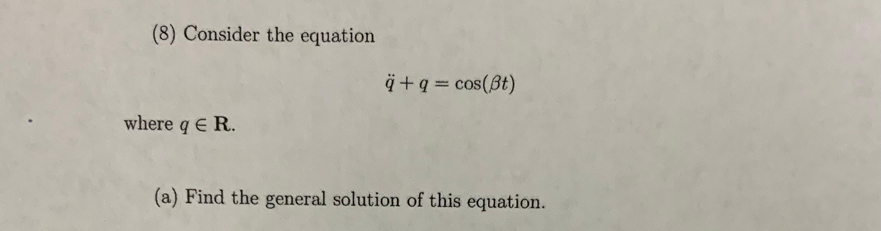 Solved (8) Consider the equation q¨+q=cos(βt) where q∈R. (a) | Chegg.com
