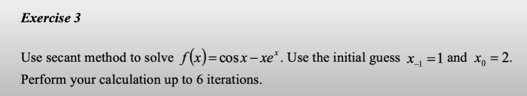Solved Exercise 3 Use secant method to solve f(x)=cosx– xe". | Chegg.com