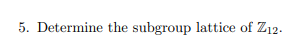 Solved 5. Determine the subgroup lattice of Z12. | Chegg.com