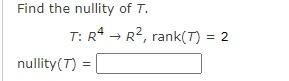 Solved Find the nullity of T. T: R4 - R2, rank(T) = 2 | Chegg.com