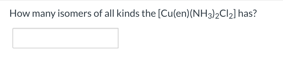 Solved How many isomers of all kinds the [Cu(en)(NH3)2Cl2] | Chegg.com