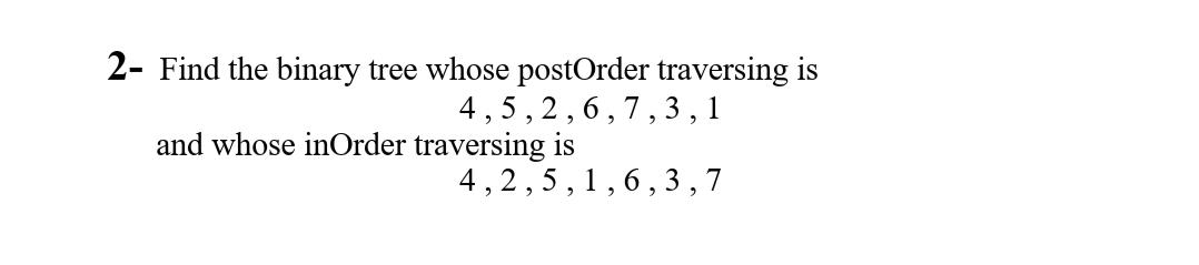 Solved 2- Find the binary tree whose postOrder traversing is | Chegg.com
