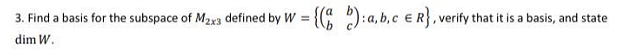 Solved 3. Find a basis for the subspace of M2x3 defined by W | Chegg.com