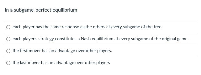 Solved In a subgame-perfect equilibrium each player has the | Chegg.com
