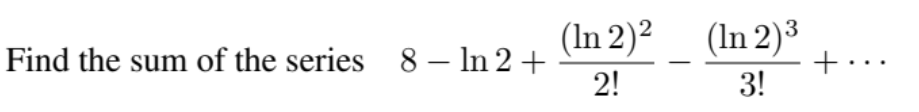 Solved Find the sum of the series 8−ln2+2!(ln2)2−3!(ln2)3+⋯ | Chegg.com