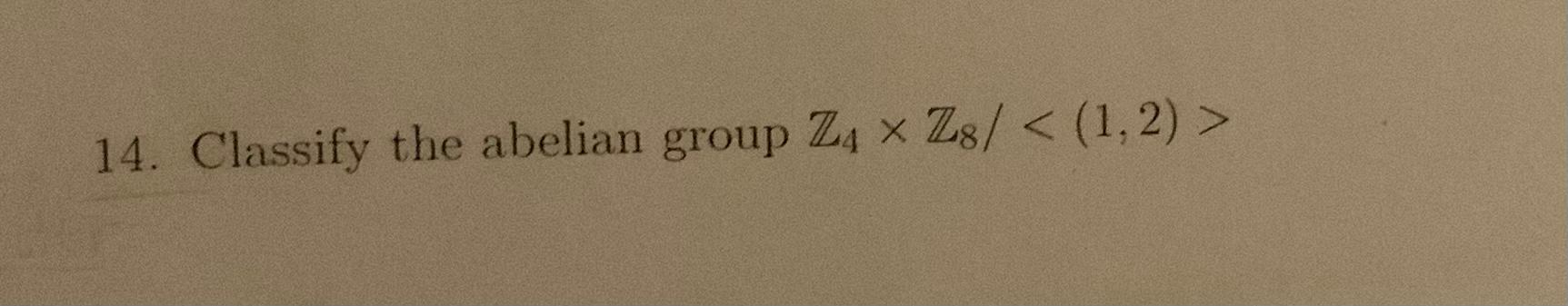 Solved 14. Classify the abelian group Z4×Z8/ (1,2) | Chegg.com
