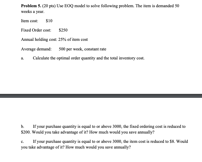 Solved Problem 5. (20 pts) Use EOQ model to solve following | Chegg.com Solved Problem 5. (20 pts) Use EOQ model to solve following | Chegg.com