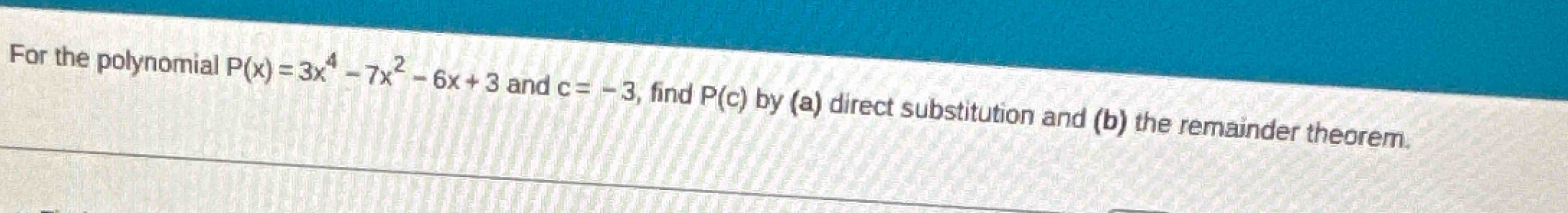 Solved For the polynomial P(x)=3x4-7x2-6x+3 ﻿and c=-3, ﻿find | Chegg.com