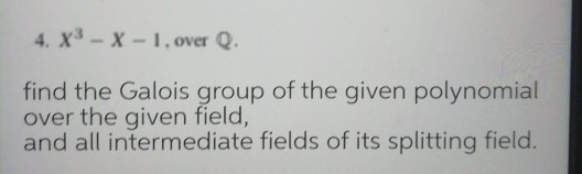 Solved 4. X3 - X - 1. over Q. find the Galois group of the | Chegg.com