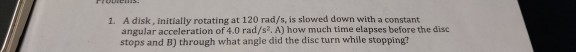 Solved TrObiemm 1. A disk, initially rotating at 120 rad/s, | Chegg.com