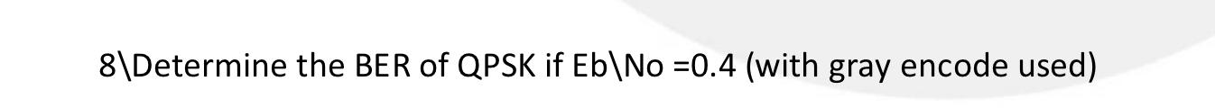 Solved 8 \ Determine the BER of QPSK if Eb\No=0.4 (with gray | Chegg.com