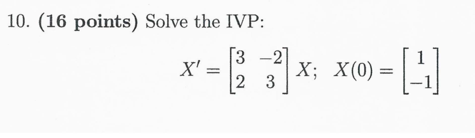 Solved 10. (16 points) Solve the IVP: 3 -2 X' = X; X(0) = 2 | Chegg.com