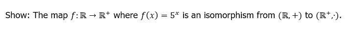 Solved Show: The map f:R→R+where f(x)=5x is an isomorphism | Chegg.com
