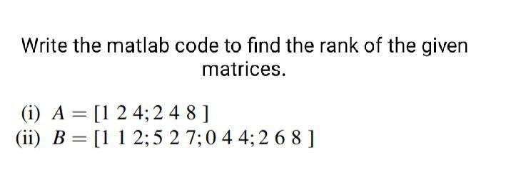 Solved Write the matlab code to find the rank of the given | Chegg.com
