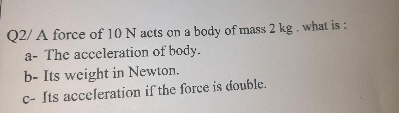 Solved Q2/ A force of 10 N acts on a body of mass 2 kg . | Chegg.com