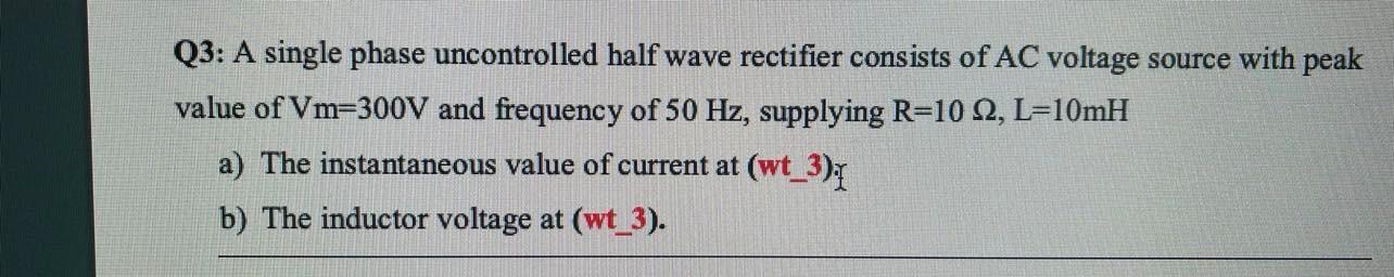 Solved Q3: A single phase uncontrolled half wave rectifier | Chegg.com