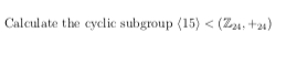 Solved Calculate the cyclic subgroup (15)