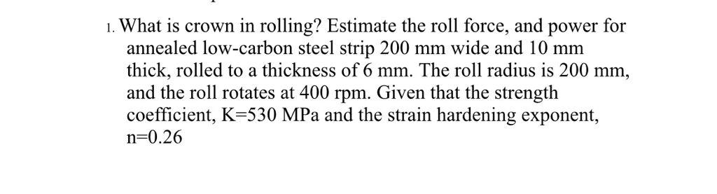 Solved 1. What is crown in rolling? Estimate the roll force, | Chegg.com
