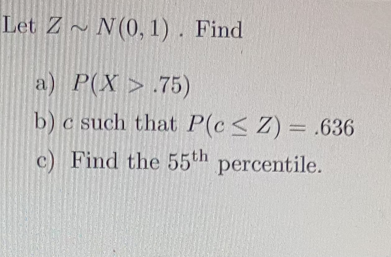 Solved Let Z∼N(0,1). Find a) P(X>.75) b) c such that | Chegg.com