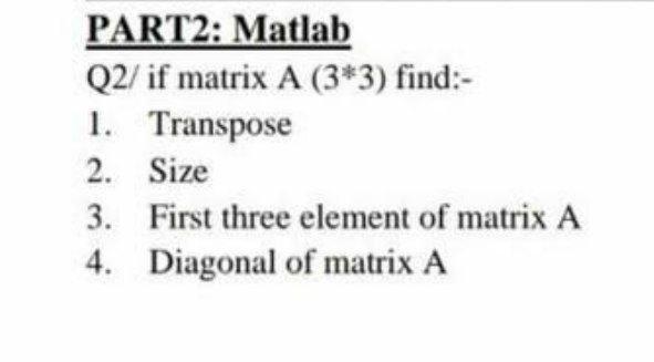 Solved PART2: Matlab Q2/ if matrix A (3*3) find:- 1. | Chegg.com
