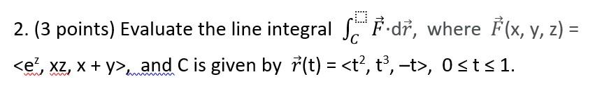 Solved 2. (3 points) Evaluate the line integral ∫CF⋅dr, | Chegg.com