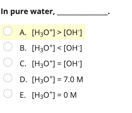Solved In pure water, A. [H3O+]>[OH−] B. [H3O+]